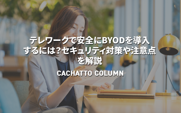 テレワークで安全にBYODを導入するには？セキュリティ対策や注意点を解説 | CACHATTO COLUMN