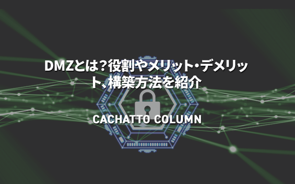 DMZとは？役割やメリット・デメリット、構築方法を紹介 | CACHATTO COLUMN