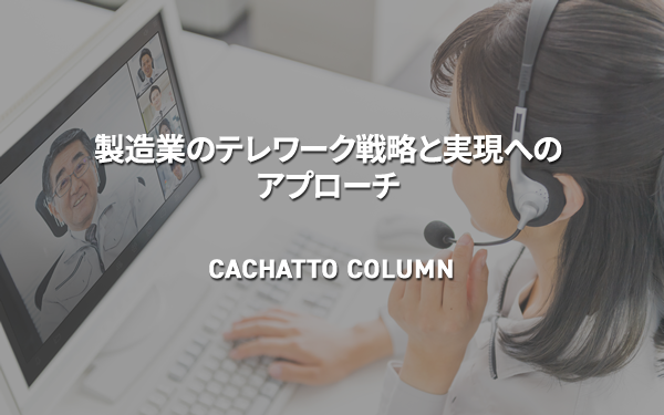 製造業のテレワーク戦略と実現へのアプローチ | CACHATTO COLUMN