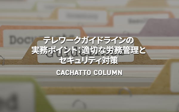 テレワークガイドラインの実務ポイント：適切な労務管理とセキュリティ対策 | CACHATTO COLUMN